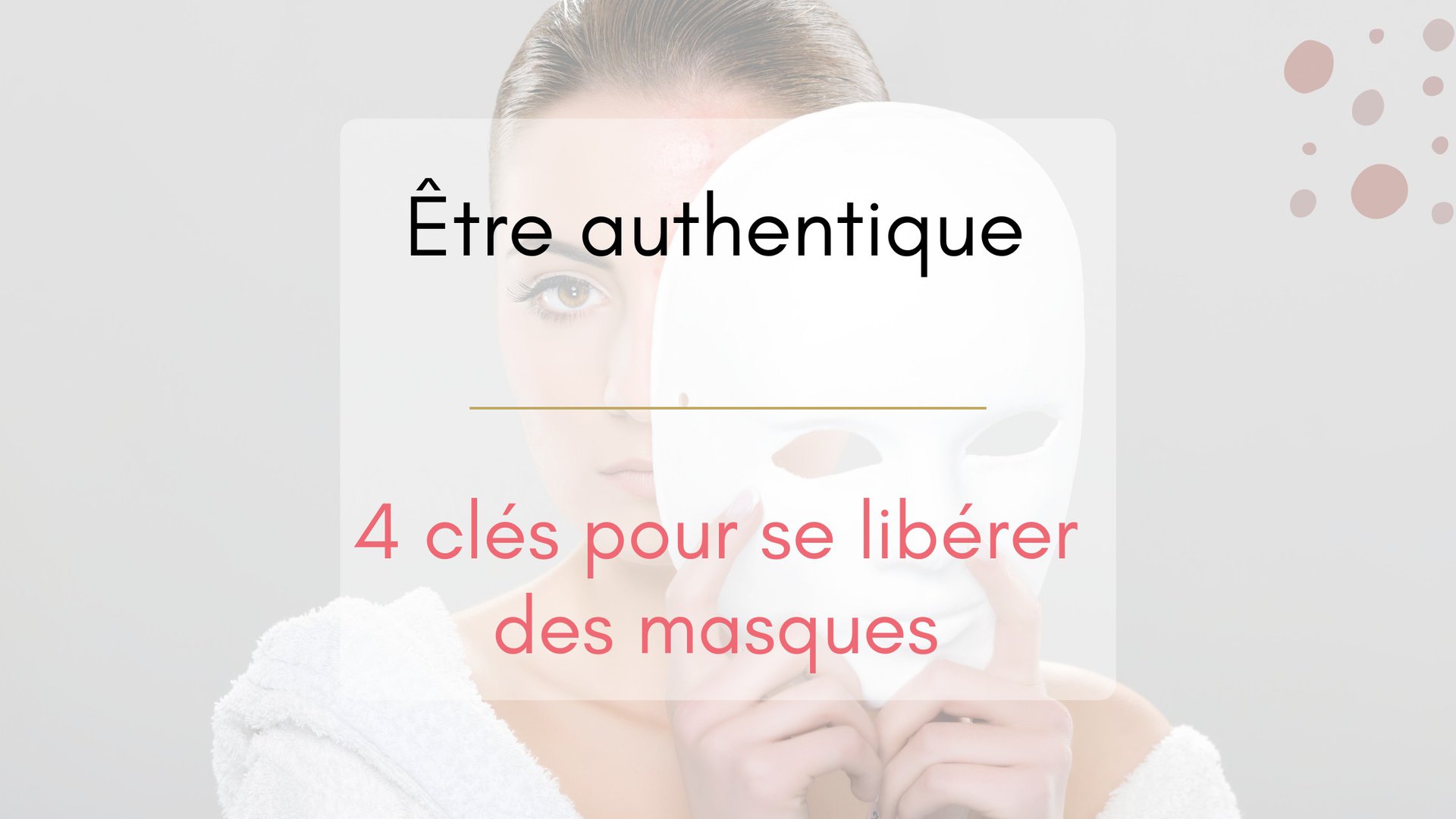 Être Authentique | 4 Clés Pour se Libérer des Masques