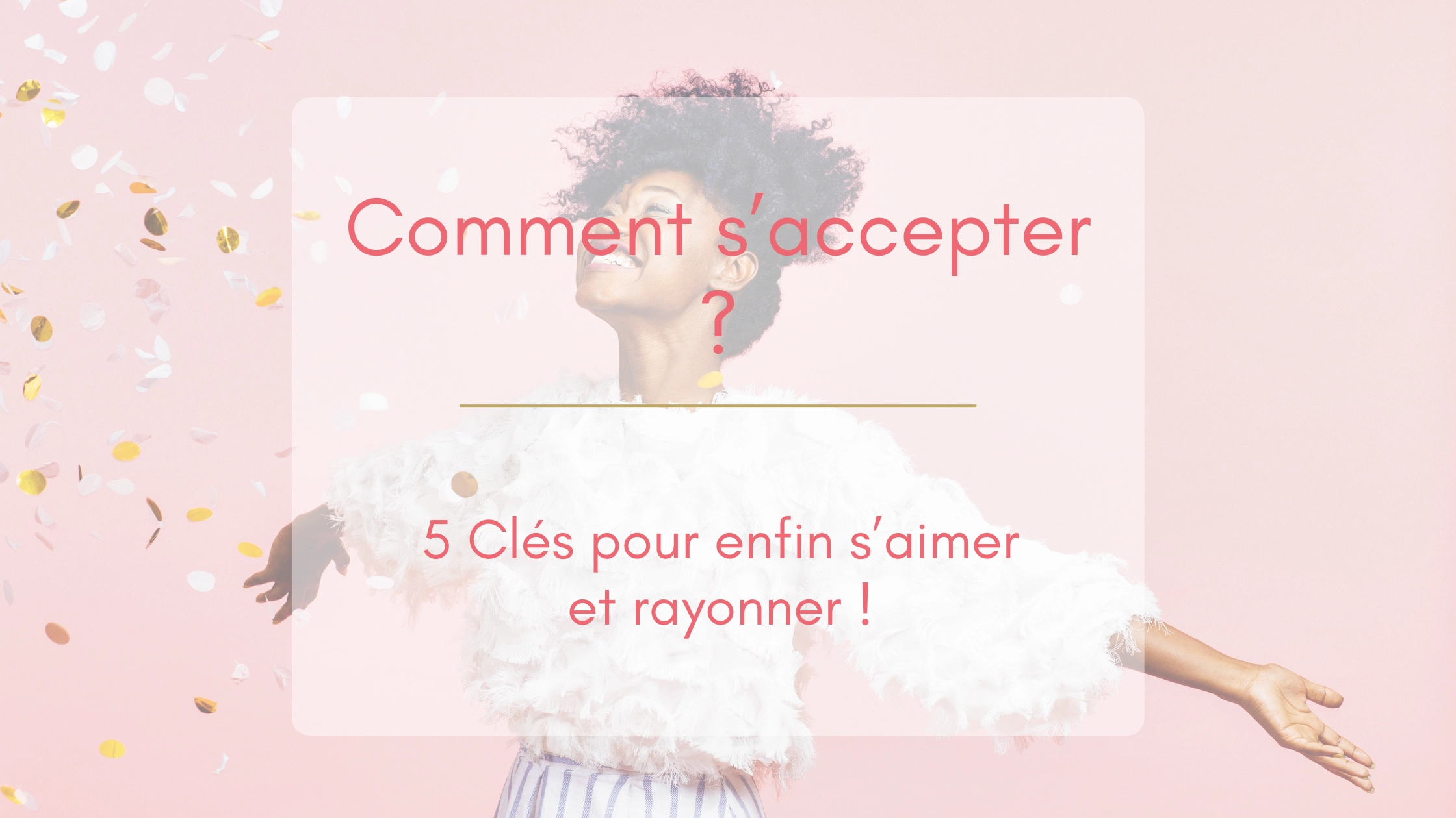 Comment S'Accepter ? | 5 Clés Pour Enfin S'aimer et Rayonner