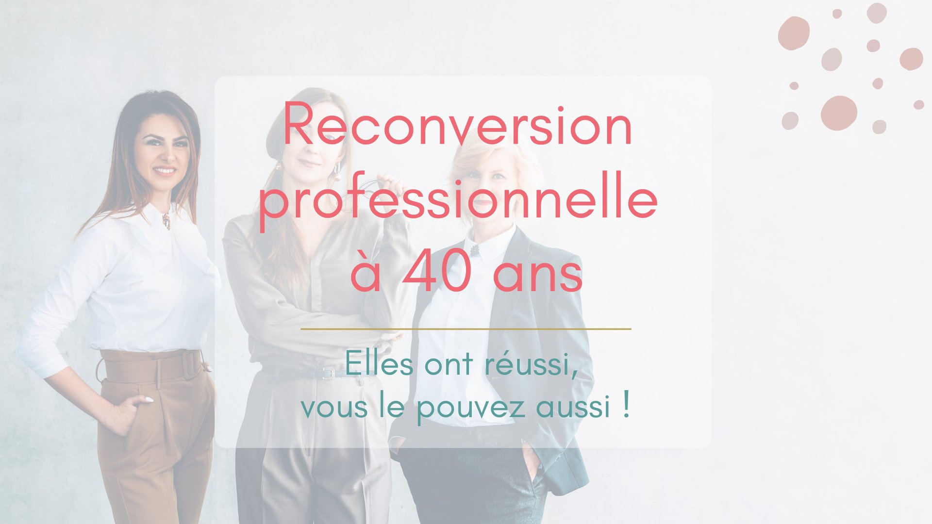 Reconversion Professionnelle à 40 Ans : Elles Ont Réussi, Et Vous le Pouvez Aussi