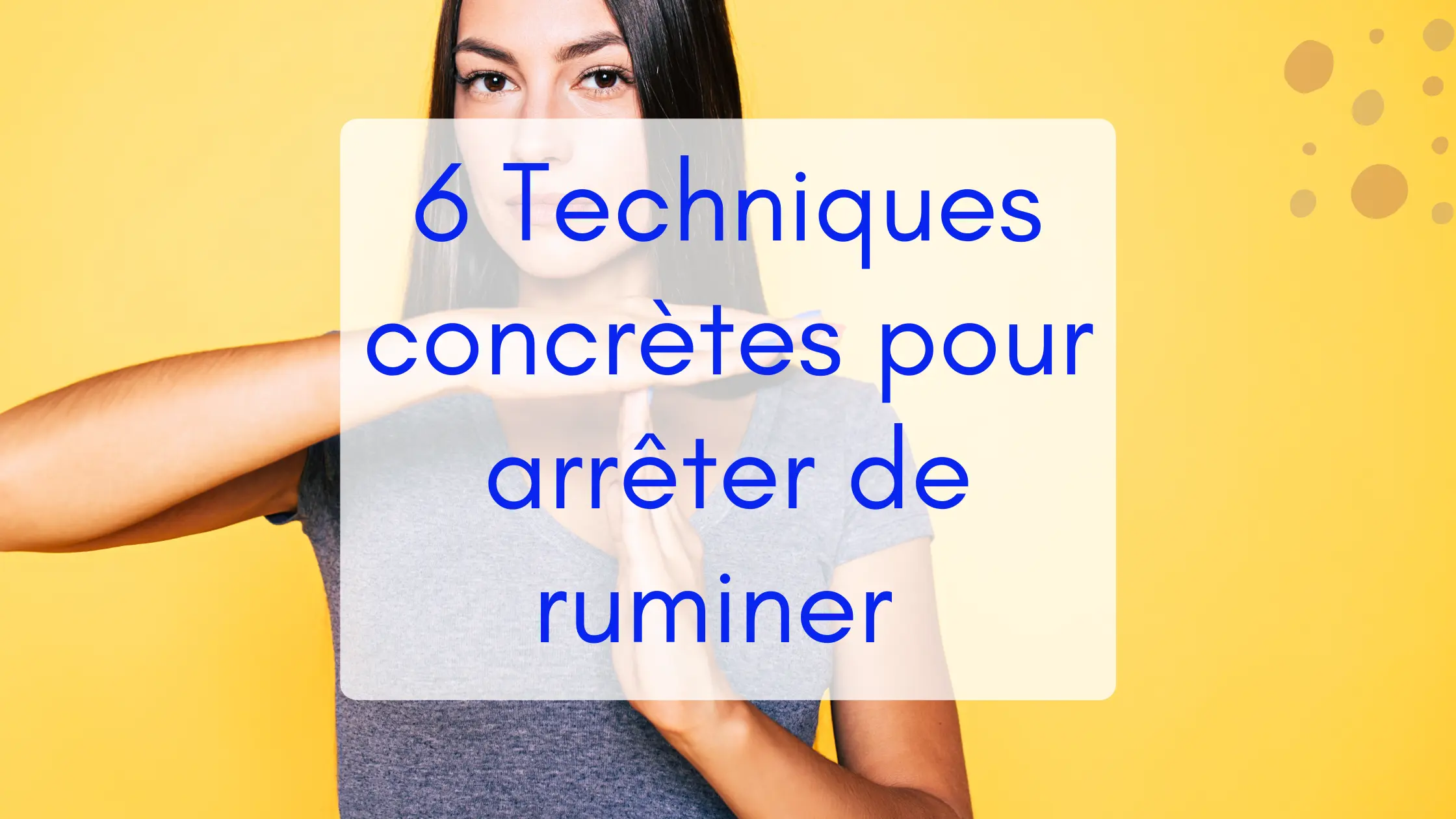 6 Techniques Concrètes Pour Arrêter de Ruminer