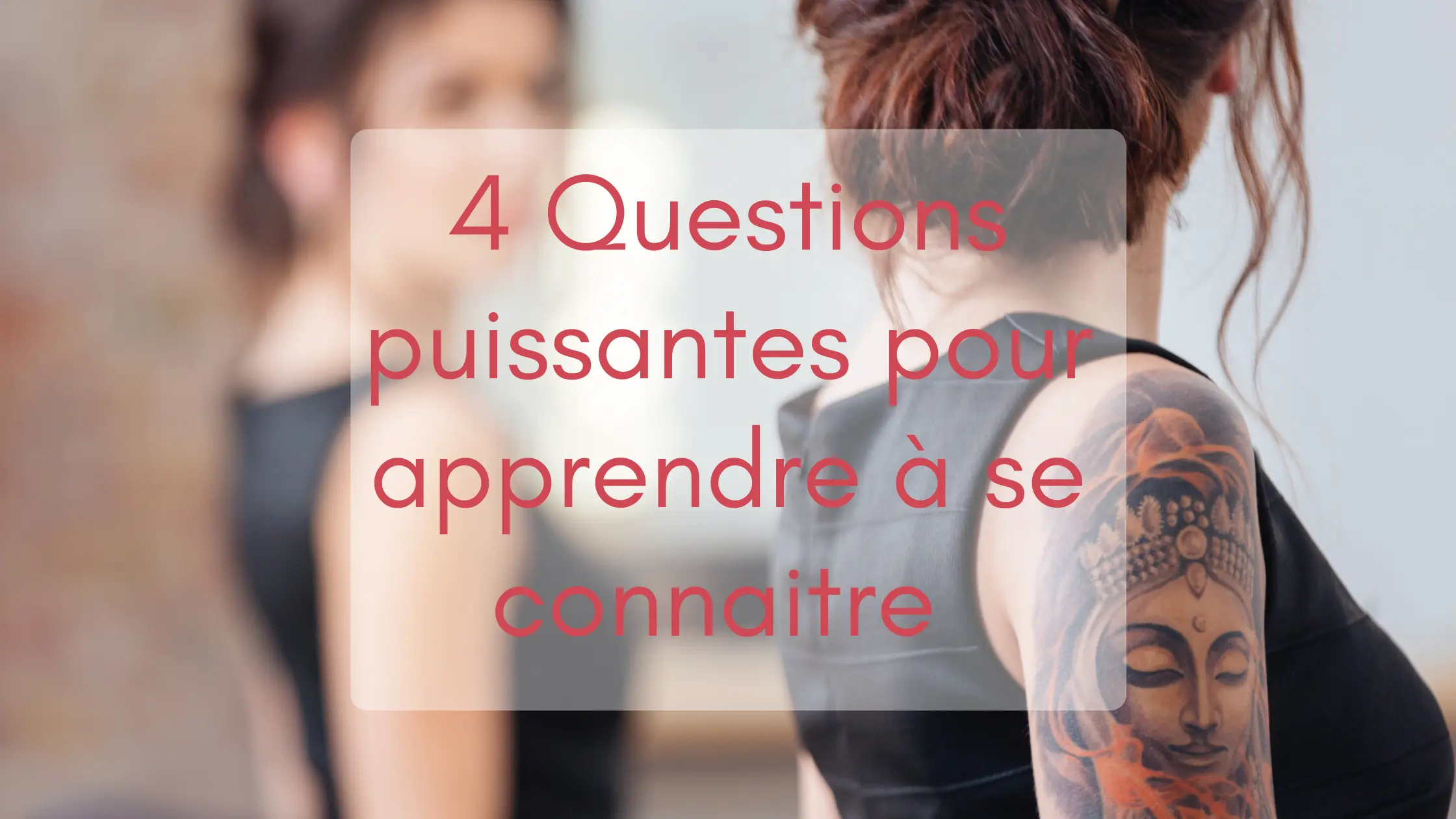 Comment Apprendre à Se Connaître ? 4 Questions Puissantes